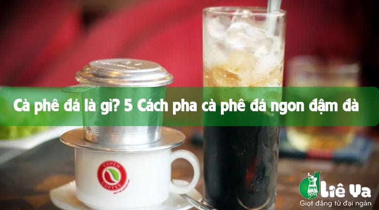 Cà phê đá là gì? 5 Cách pha cà phê đá ngon đậm đà